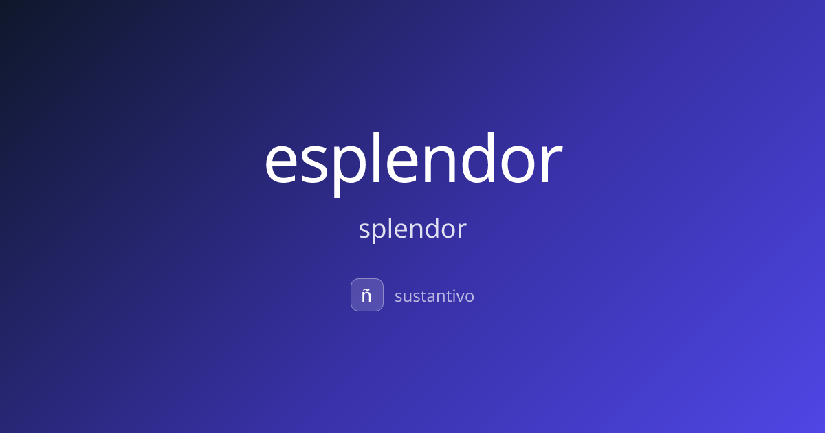 esplendor — splendor | Spanish Dictionary